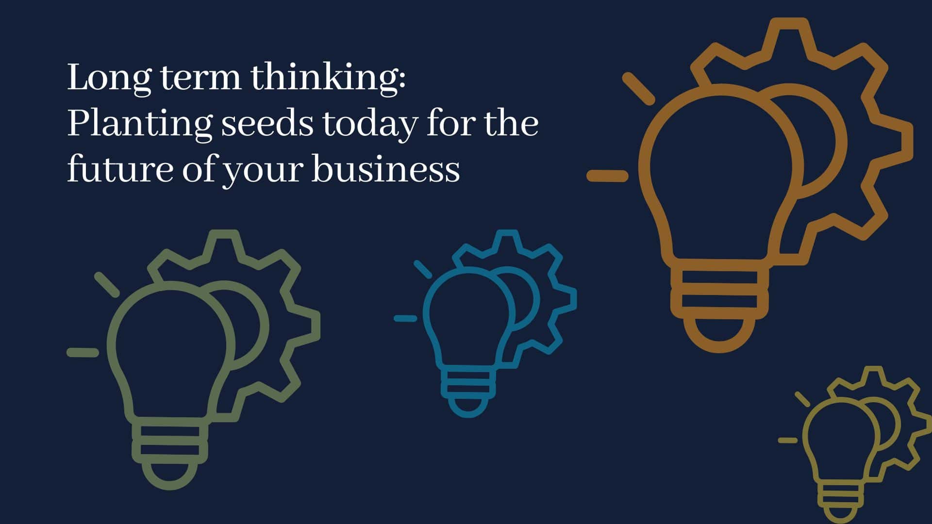 Long term thinking: Planting seeds today for the future of your ...